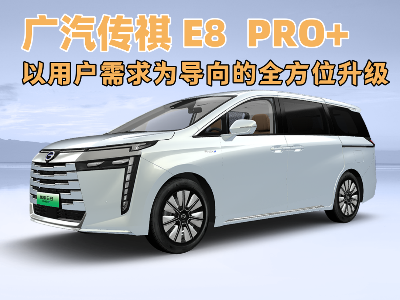 广汽传祺 E8 PRO+ 以用户需求为导向的全方位升级_车家号_发现车生活_汽车之家
