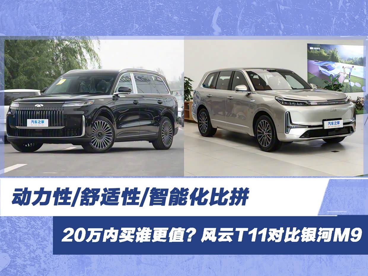 20万内买谁更值？风云T11对比银河M9 动力性/舒适性/智能化比拼_车家号_发现车生活_汽车之家