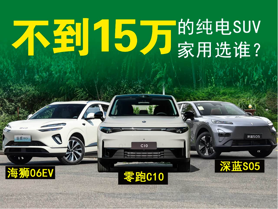 不到15万的纯电SUV！零跑C10/深蓝S05/海狮06EV，家用选谁？_车家号_发现车生活_汽车之家