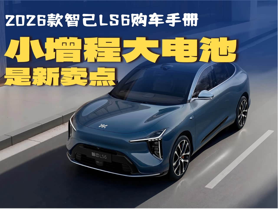 小增程大电池是新卖点，2026款智己LS6购车手册_车家号_发现车生活_汽车之家